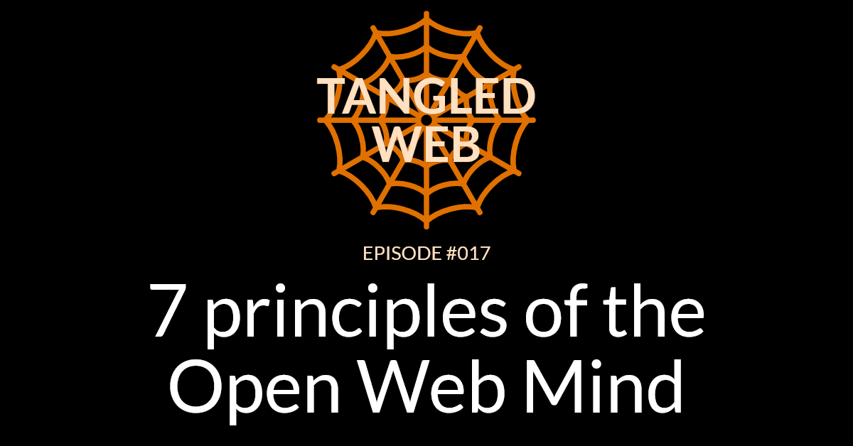 Tangled Web Podcast #017 - 7 principles of the Open Web Mind