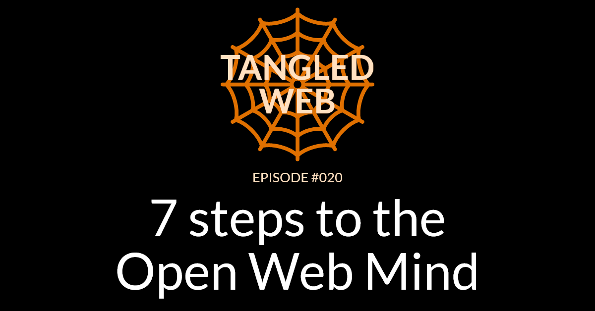 Tangled Web Podcast #020 - 7 steps to the Open Web Mind