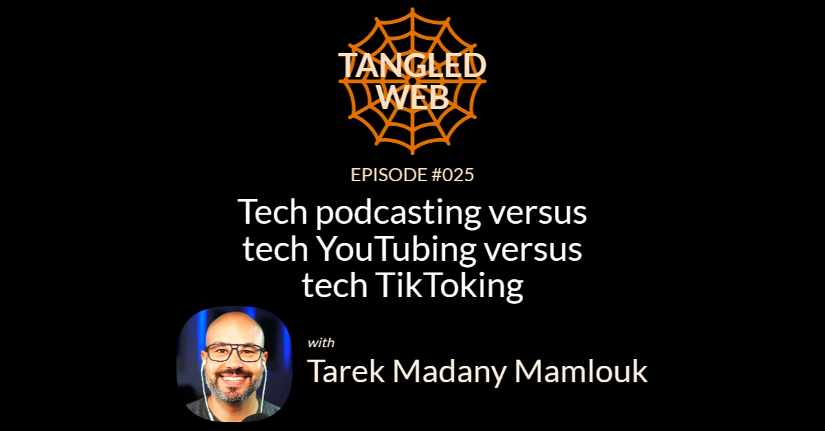 Tangled Web Channel #025 - Tech podcasting versus tech YouTubing versus tech TikToking